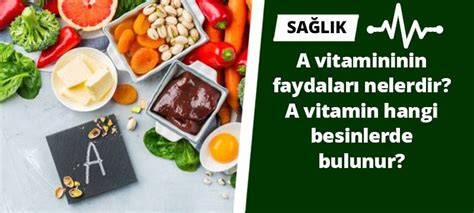 A vitamininin faydaları nelerdir A vitamin hangi besinlerde bulunur