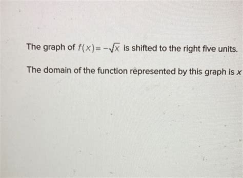 solved the graph of f x sqrt x is shifted to the right five units the domain of the
