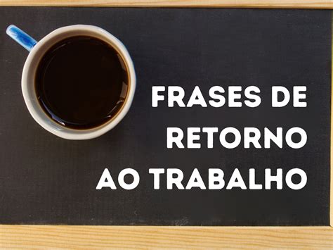 37 frases de retorno ao trabalho para acolher motivação Pensador