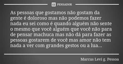 As Pessoas Que Gostamos N O Gostam Da Marcus Levi G Pessoa Pensador