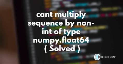 typeerror cant multiply sequence by non int of type numpy float64 solved