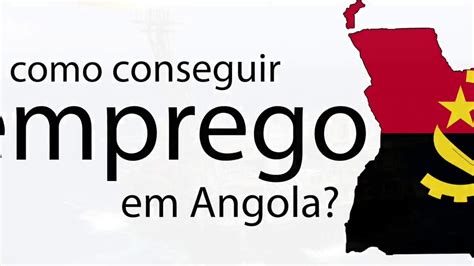 Como Conseguir Emprego Em Angola De Youtube
