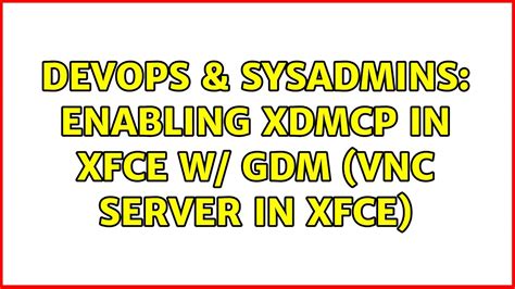 DevOps SysAdmins Enabling XDMCP In XFCE W GDM VNC Server In XFCE