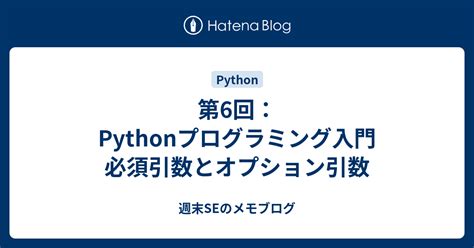 第6回：pythonプログラミング入門 必須引数とオプション引数 週末seのメモブログ