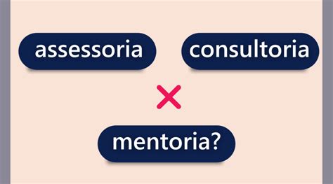 Você sabe a diferença entre assessoria consultoria e mentoria