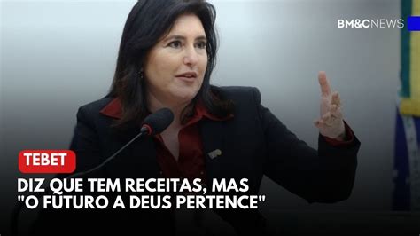 TEBET DIZ QUE TEM RECEITAS MAS O FUTURO A DEUS PERTENCE YouTube