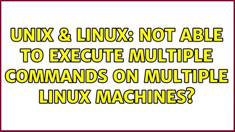 unix and linux not able to execute multiple commands on multiple linux machines 2 solutions