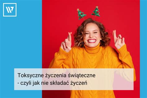 Toksyczne Yczenia Wi Teczne Czyli Jak Nie Sk Ada Ycze