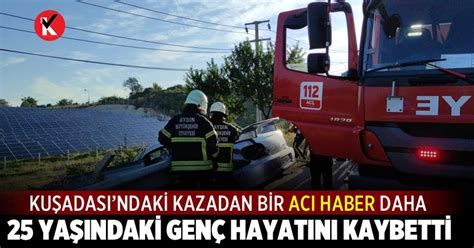 Kuşadasındaki kazadan bir acı haber daha 25 yaşındaki genç hayatını