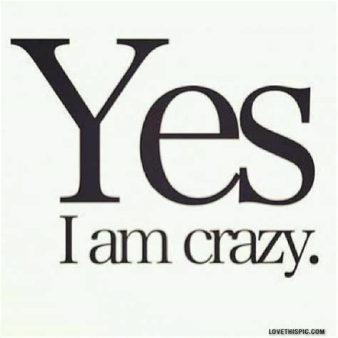 Yes I Am Crazy Pictures Photos And Images For Facebook Tumblr