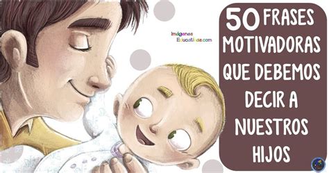 50 Frases Motivadoras Que Debemos Decir A Nuestros Hijos Frases Hot