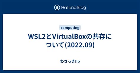 WSL2とVirtualBoxの共存について 2022 09 わさっきhb