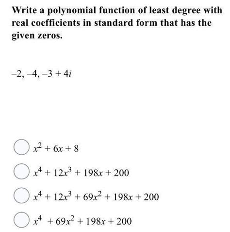 write a polynomial function of least degree with real coefficients in standard form that has the