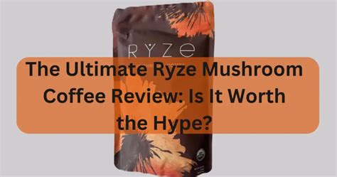 The Ultimate Ryze Mushroom Coffee Review Is It Worth The Hype