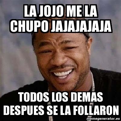 Meme Yo Dawg La Jojo Me La Chupo Jajajajaja Todos Los Demas Despues