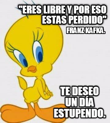 Meme Creator Funny Eres Libre Y Por Eso Estas Perdido Te Deseo Un