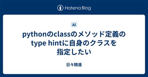 pythonのclassのメソッド定義のtype hintに自身のクラスを指定したい 日々精進