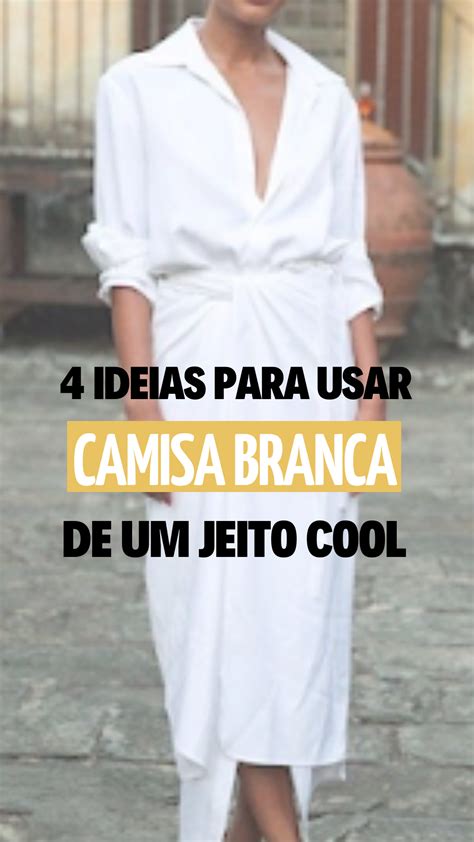 4 Formas De Usar Camisa Branca De Um Jeito Cool Camisa Branca