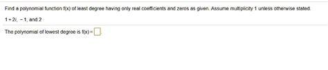 solved find polynomial function f x of least degree having only real coefficients and zeros as