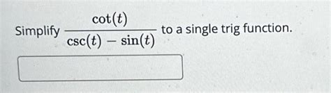solved simplify csc t −sin t cot t to a single trig