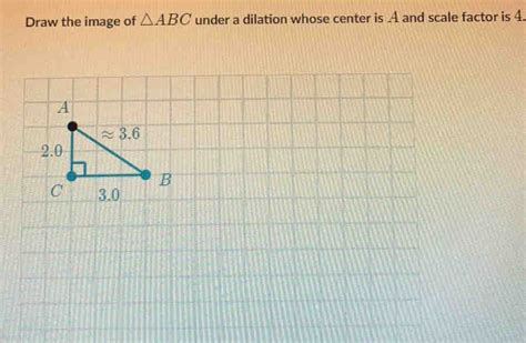 solved draw the image of abc under a dilation whose center is a and scale factor is 4 [math]