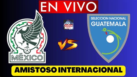 MEXICO VS GUATEMALA EN VIVO AMISTOSO DE SELECCIONES FIFA DONDE VER