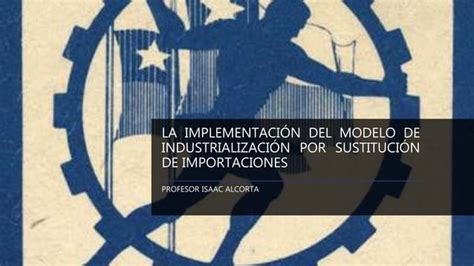 La implementación del modelo de industrialización por sustitución PPT