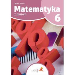 MATEMATYKA Z PLUSEM KLASA 6 ZBIÓR ZADAŃ NA ROK SZKOLNY 2022 2023