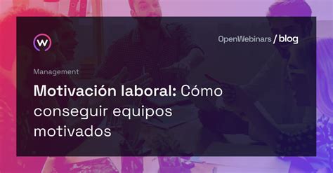 Motivaci N Laboral C Mo Conseguir Equipos Motivados Openwebinars