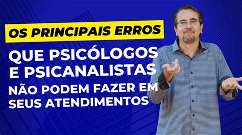 OS PRINCIPAIS ERROS QUE PSICÓLOGOS E PSICANALISTAS NÃO PODEM FAZER EM
