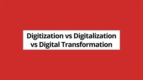 Digitization Vs Digitalization Vs Digital Transformation What S The