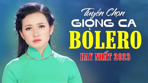 Tuyển Chọn Giọng Ca Bolero Hay Nhất 2023 Tuyệt Đỉnh Bolero Chọn Lọc