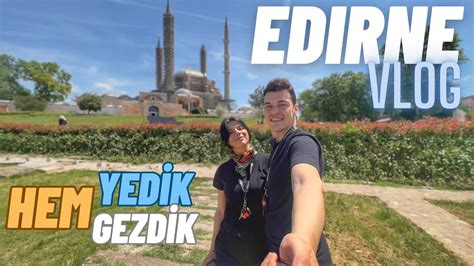 Edirne de 1 Günde Neler Yaptık Ne Yenir Nereye Gidilir Edirne
