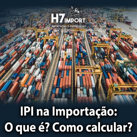 IPI na importação o que é e como calcular H7 Import