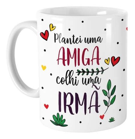 Caneca Plantei Uma Amiga E Colhi Uma Irmã Amizade R 23 39 Canecas