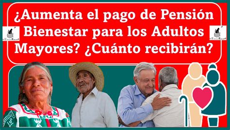Aumenta el pago de Pensión Bienestar para los Adultos Mayores
