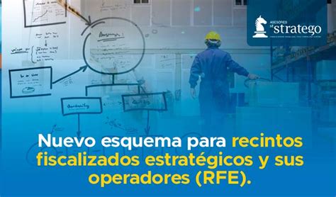 Nuevo Esquema Para Recintos Fiscalizados Estrat Gicos Y Sus Operadores