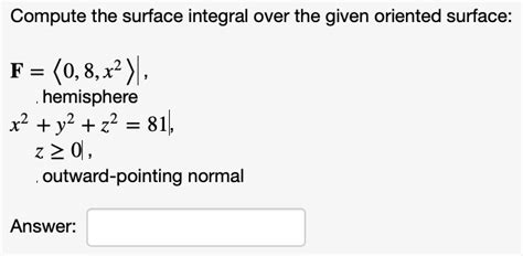 solved compute the surface integral over the given oriented surface f 0 8 x 2