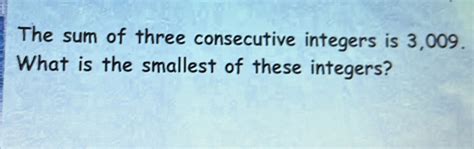 solved the sum of three consecutive integers is 3 009 what is the smallest of these integers