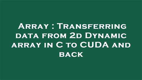 Array Transferring Data From D Dynamic Array In C To Cuda And Back