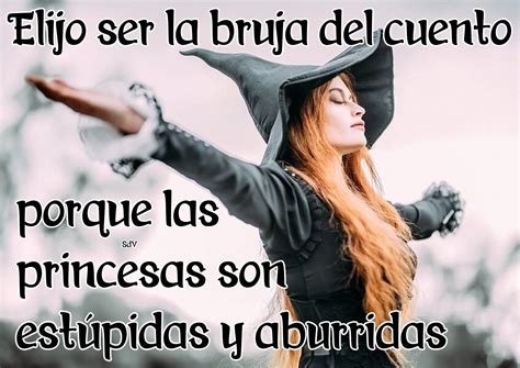 Elijo ser la bruja del cuento porque las princesas son estúpidas y