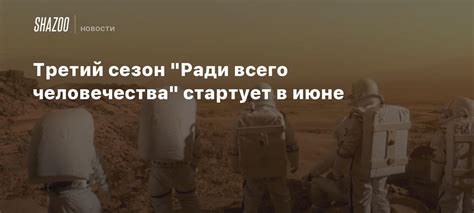 Третий сезон Ради всего человечества стартует в июне Shazoo