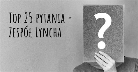 Zespół Lyncha top 25 pytania Mapa Zespół Lyncha Diseasemaps