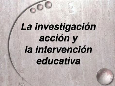 PPT La investigaci ó n acci ó n y la intervención educativa