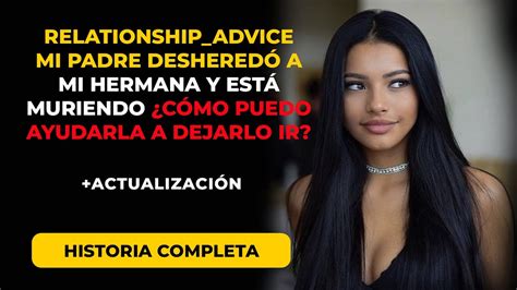 MI PADRE DESHEREDÓ A MI HERMANA Y ESTÁ M R1ENDO COMO LA CONVENZO QUE