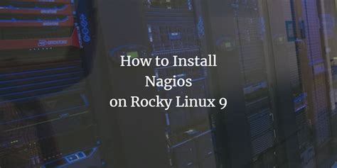 How To Install And Configure Nagios On Rocky Linux 9