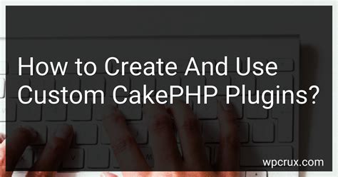 how to create and use custom cakephp plugins in 2024