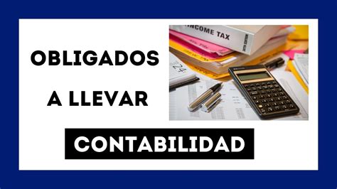 Quienes están obligados a llevar CONTABILIDAD Todo lo que DEBES SABER
