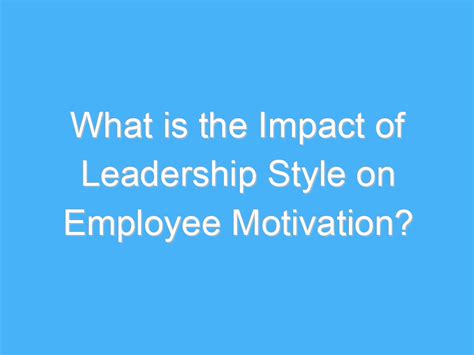 What Is The Impact Of Leadership Style On Employee Motivation A B