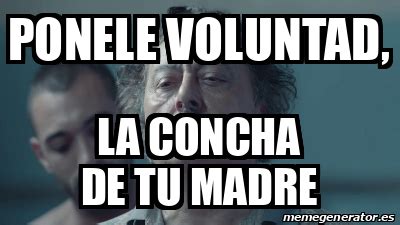 Meme Personalizado Ponele Voluntad La Concha De Tu Madre 32211110